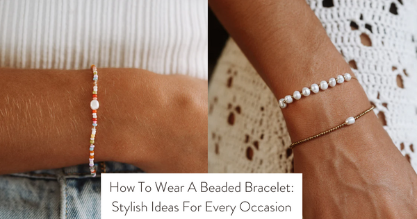 How To Wear A Beaded Bracelet: Stylish Ideas For Every Occasion